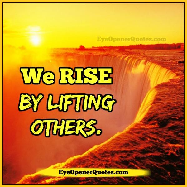 We rise by lifting others - Eye Opener Quotes